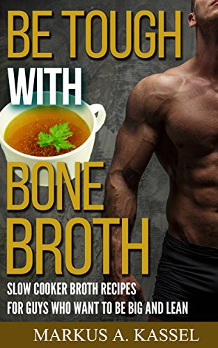 Be Tough With Bone Broth: Slow Cooker Broth Recipes for Guys Who Want ...