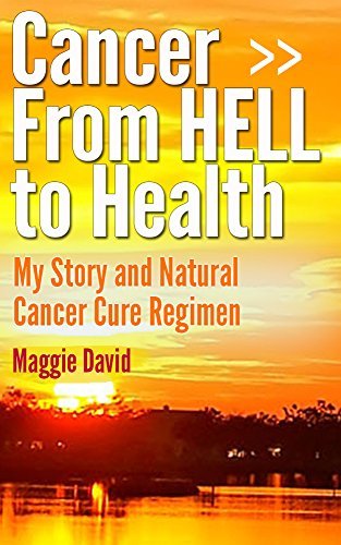 Cancer from HELL to Health - My Story and Cure Cancer Naturally Regimen ...