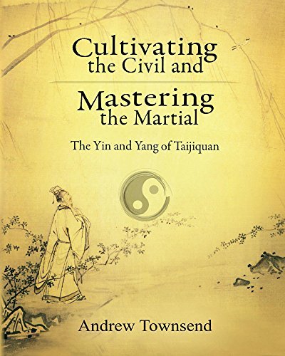 Cultivating the Civil and Mastering the Martial: The Yin and Yang of Taijiquan by Andrew ...