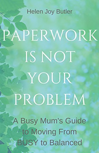 Paperwork Is Not Your Problem: A Busy Mum's Guide to Moving From BUSY ...