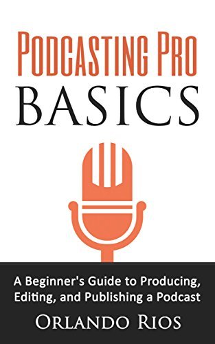 Podcasting Pro Basics: A Beginner's Guide to Producing, Editing, and Publishing a Podcast by ...