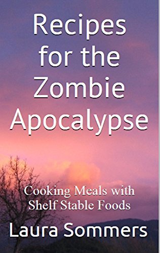 Recipes for the Zombie Apocalypse: Cooking Meals with Shelf Stable ...