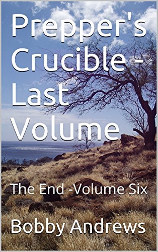 Prepper's Crucible - Volume Six: The End by Bobby Andrews | Goodreads