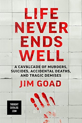 Life Never Ends Well: A Cavalcade of Murders, Suicides, Accidental Deaths, and Tragic Demises by ...