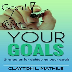 Your Goals: Strategies For Achieving Your Goals by Clayton Mathile ...