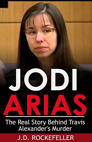 Jodi Arias: The Real Story Behind Travis Alexander's Murder by J.D ...
