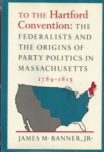 To the Hartford Convention: The Federalists and the Origins of Party ...
