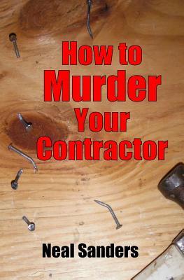 How to Murder Your Contractor by Neal Sanders | Goodreads