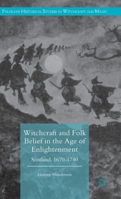 Witchcraft and Folk Belief in the Age of Enlightenment: Scotland, 1670 - 1740 by Lizanne ...