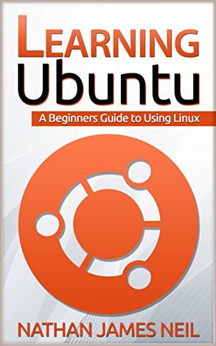 Learning Ubuntu: A Beginners Guide to Using Linux by Nathan James Neil ...