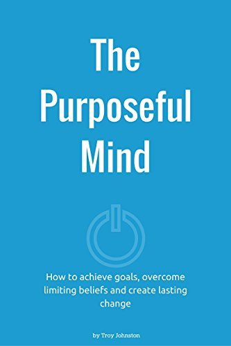The Purposeful Mind: How to achieve goals, overcome limiting beliefs ...