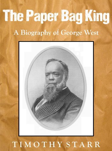 The Paper Bag King: A Biography of George West by Timothy Starr | Goodreads