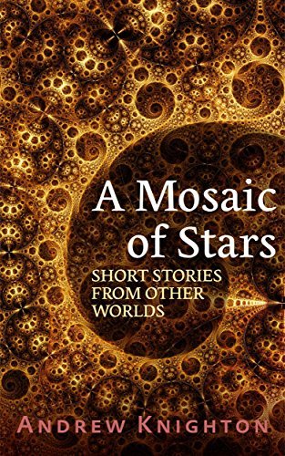 A Mosaic of Stars: Short Stories From Other Worlds by Andrew Knighton ...