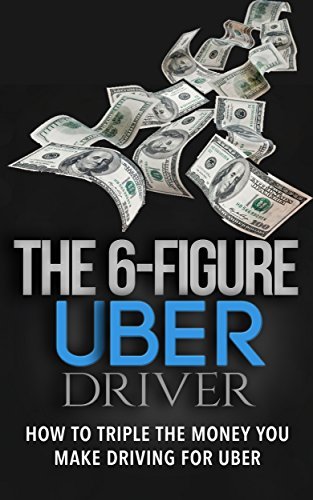 The 6 Figure Uber Driver: How To Triple The Money You Make Driving For ...