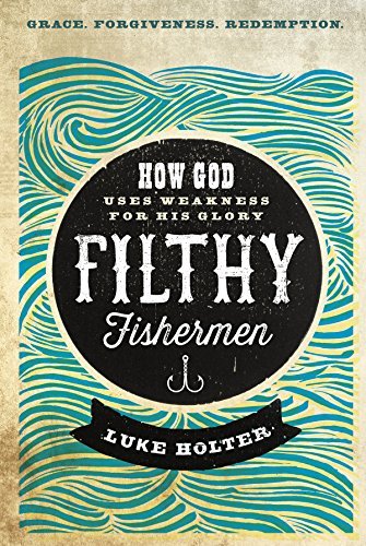 Filthy Fishermen: How God Uses Weakness for His Glory by Luke Holter ...