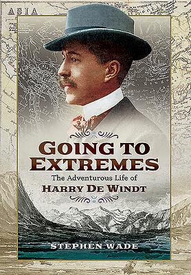 Going to Extremes: The Adventurous Life of Harry de Windt by Stephen ...