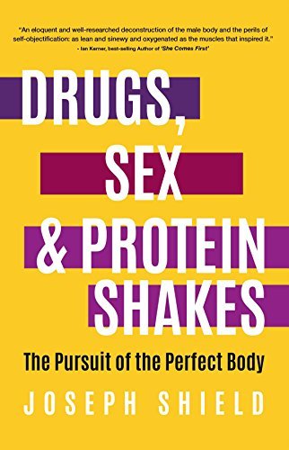 Drugs, Sex and Protein Shakes: In Pursuit of the Perfect Body by Joseph ...