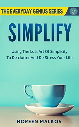 Simplify: Using The Lost Art Of Simplicity To De-Clutter And De-Stress Your Life: The Everyday ...