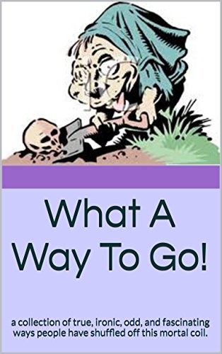 What A Way To Go!: a collection of true, ironic, odd, and fascinating ...