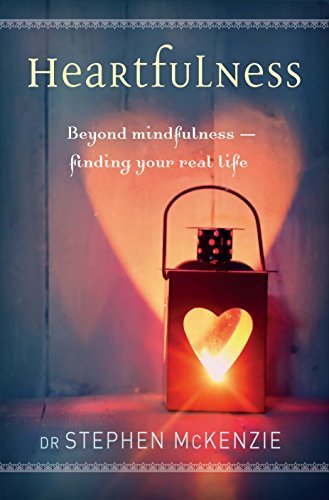 Heartfulness: Beyond Mindfulness, Finding Your Real Life by Stephen ...