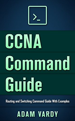 CCNA Command Guide: Routing and Switching Command Guide with Examples by Adam Vardy | Goodreads