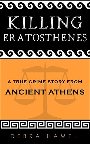 Killing Eratosthenes: A True Crime Story From Ancient Athens by Debra ...