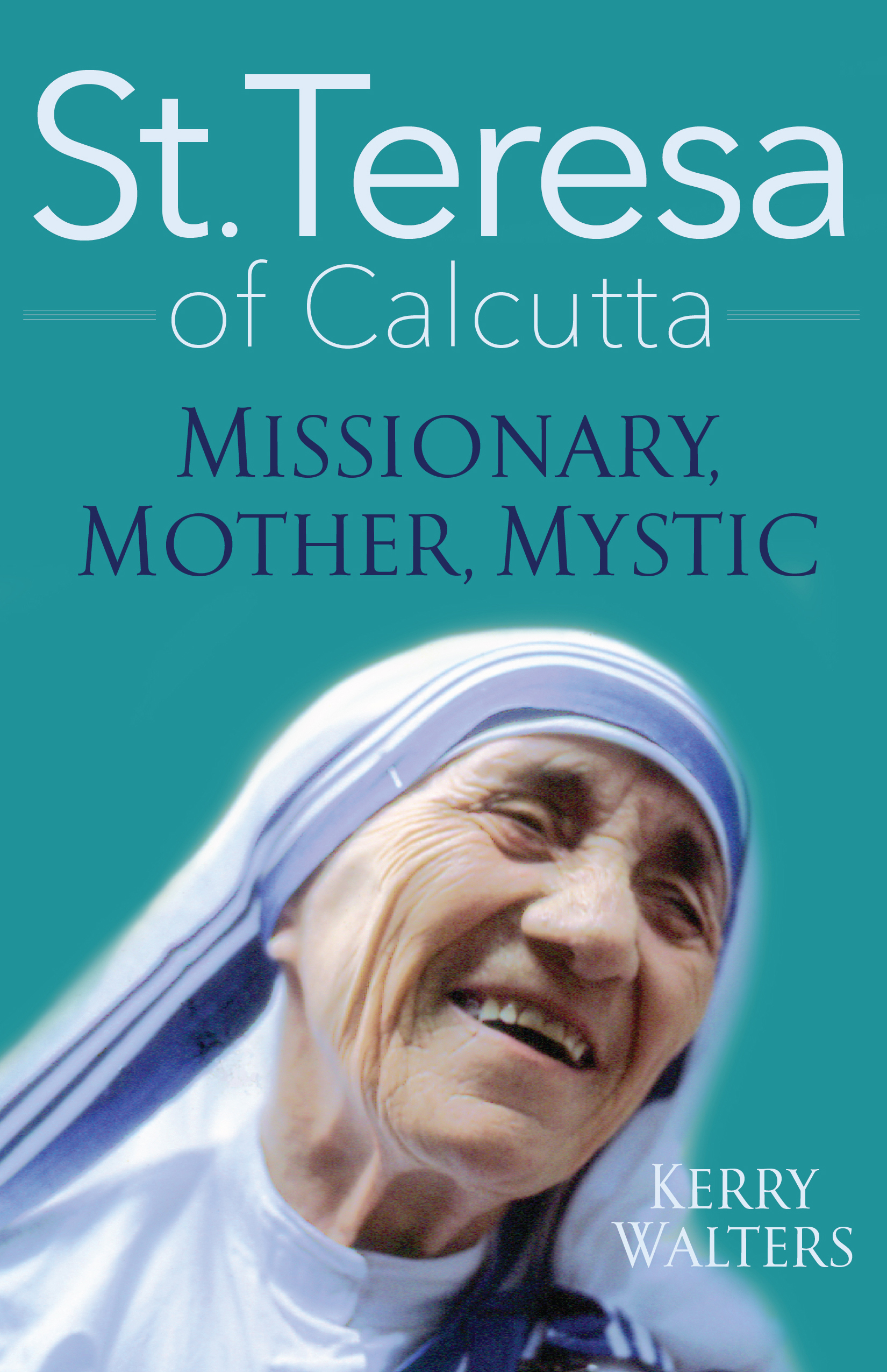 St. Teresa of Calcutta: Missionary, Mother, Mystic by Kerry Walters ...