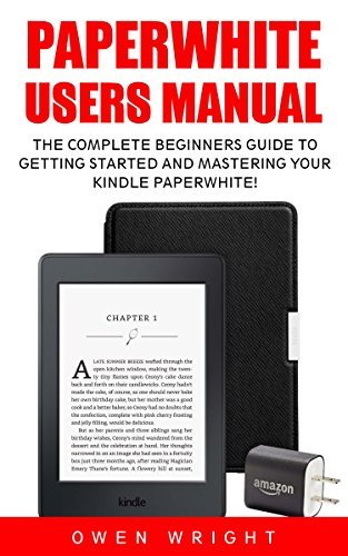 Paperwhite Users Manual: The Complete Beginners Guide To Getting Started And Mastering Your ...