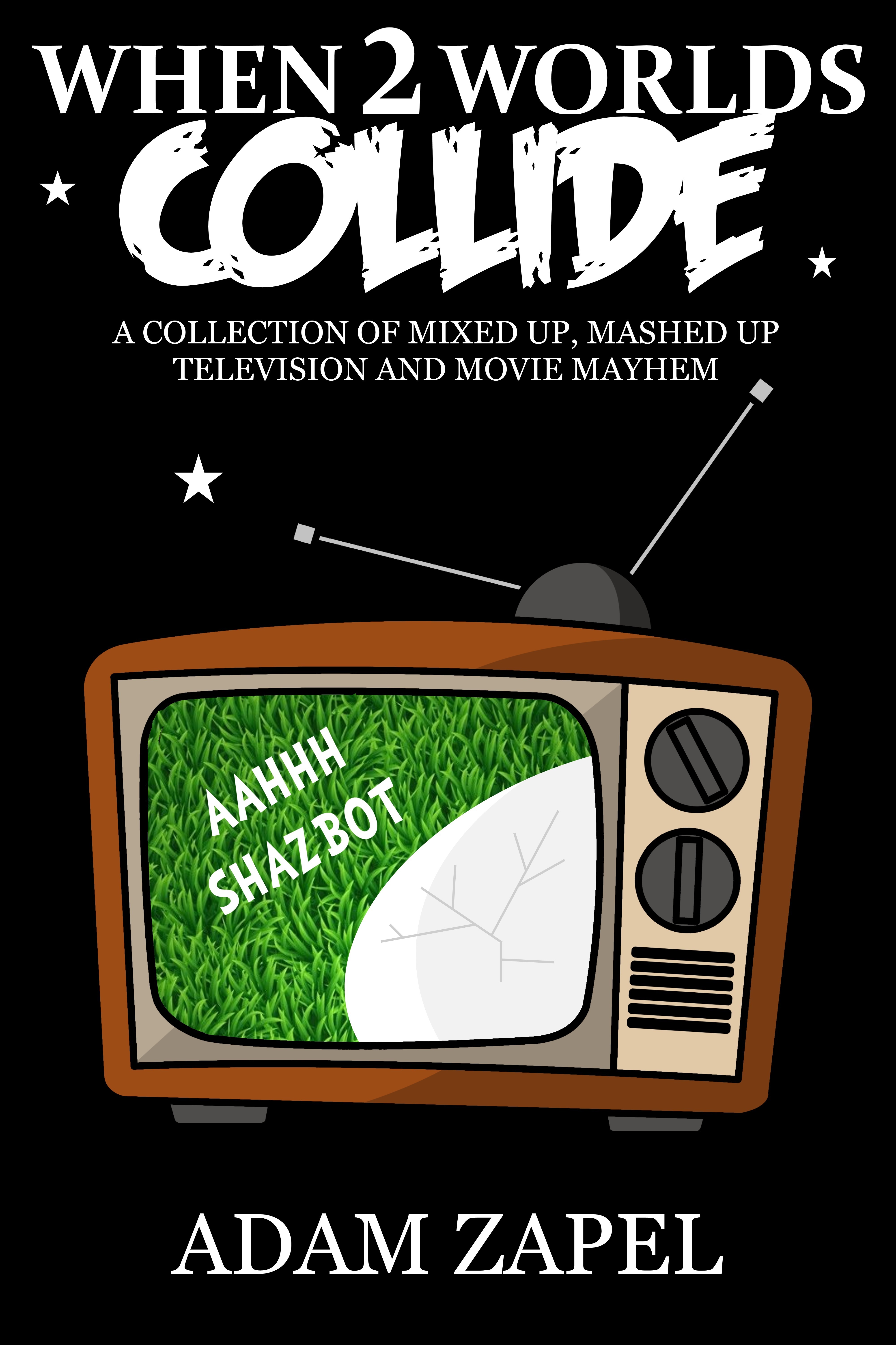 WHEN 2 WORLDS COLLIDE: A COLLECTION OF MIXED UP, MASHED UP TELEVISION ...