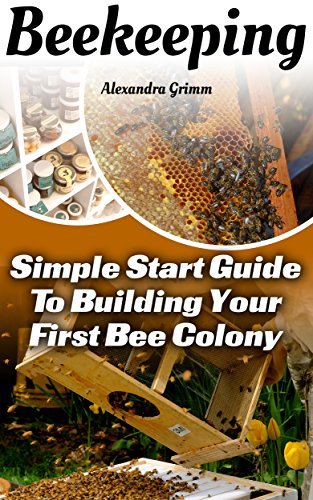 Beekeeping: Simple Start Guide To Building Your First Bee Colony: by ...