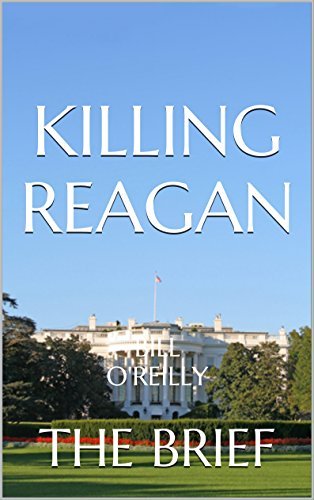 Killing Reagan: The Violent Assault That Changed a Presidency by Bill O ...