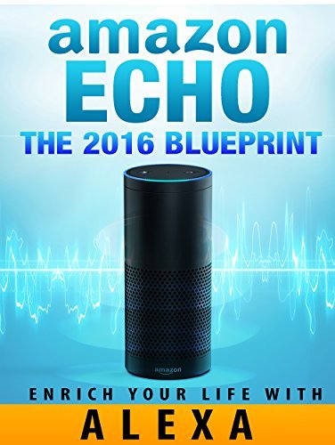 Amazon Echo: Amazon Echo [2016] Blueprint: Enrich Your Life with Alexa ...