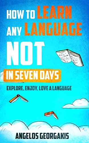 How to Learn any Language NOT in Seven Days: Explore, Enjoy, and Love a Language by Angelos ...