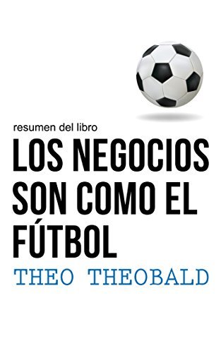 Los negocios son como el fútbol, por Theo Theobald y Cary Cooper by Leader Summaries | Goodreads