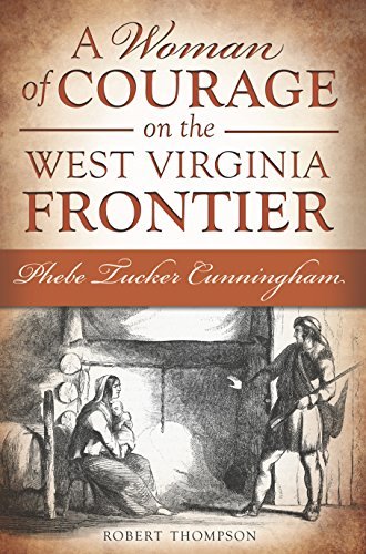 A Woman of Courage on the West Virginia Frontier: Phebe Tucker Cunningham by Robert Thompson ...