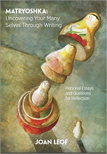 Matryoshka: Uncovering your Many Selves Through Writing by Joan Leof | Goodreads