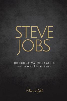 Steve Jobs: The Biography & Lessons Of The Mastermind Behind Apple by ...
