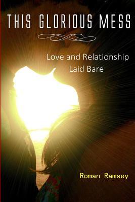 This Glorious Mess: Creating a New Paradigm for Relationships. by Roman ...