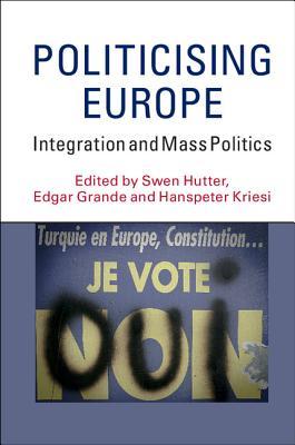Politicising Europe: Integration and Mass Politics by Swen Hutter ...
