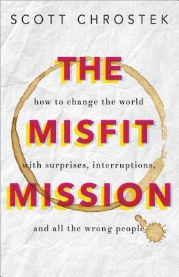 The Misfit Mission: How to Change the World with Surprises, Interruptions, and All the Wrong ...