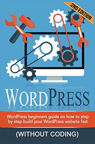 WordPress: Step-by-step Beginner’s Guide on How to Build your WordPress Website Fast (Without ...