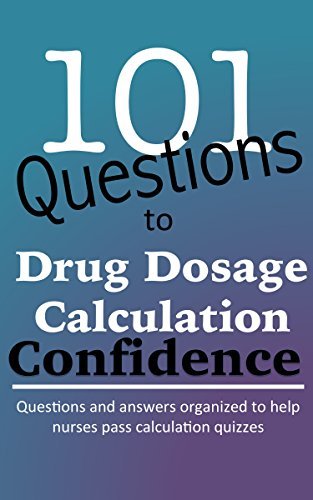 101 Questions to Nursing Drug Dosage Calculation Confidence by Ben ...