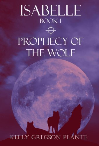 ISABELLE Book I:Prophecy of the Wolf by Kelly Gregson Plante | Goodreads