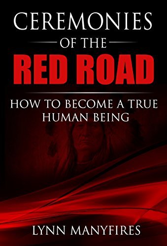 CEREMONIES OF THE RED ROAD: How to Become a True Human Being by Carol ...