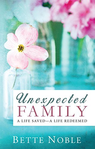 Unexpected Family: A Life Saved--A Life Redeemed by Bette Noble | Goodreads