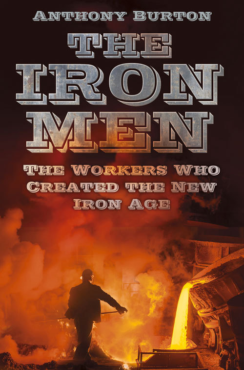The Iron Men: The Workers Who Created the New Iron Age by Anthony ...