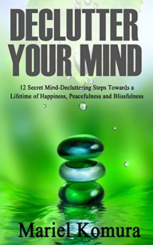 Declutter Your Mind: 12 Secret Mind-Decluttering Steps Towards a Lifetime of Happiness ...