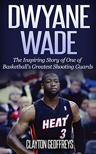 Dwyane Wade: The Inspiring Story of One of Basketball's Greatest ...