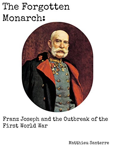 The Forgotten Monarch: Franz Joseph and the Outbreak of the First World ...