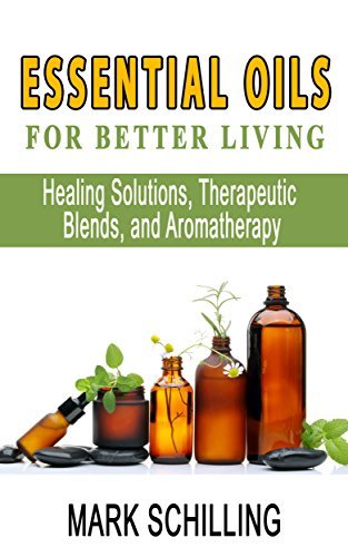 Essential Oils For Better Living: Healing Solutions, Therapeutic Blends ...